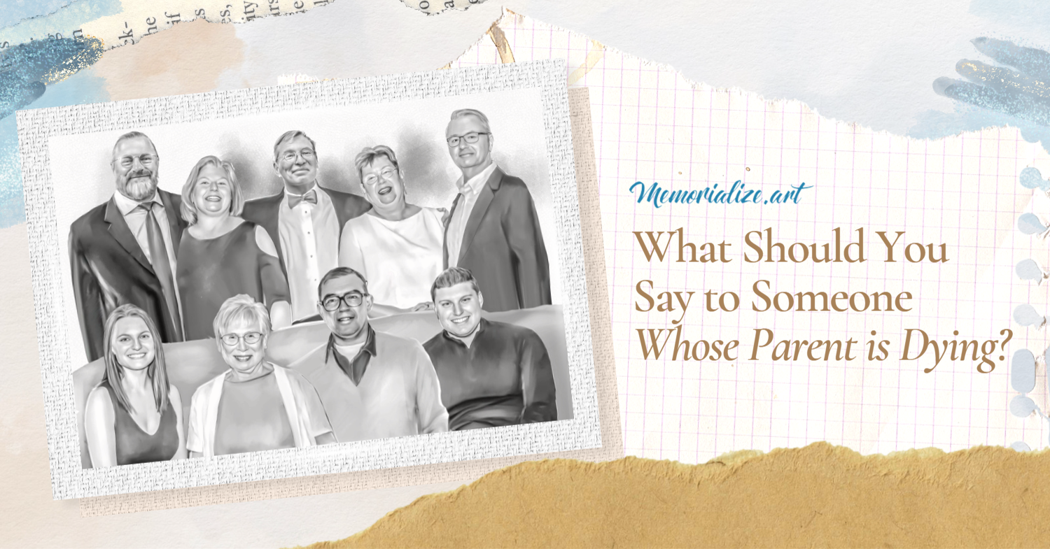 What Should You Say to Someone Whose Parent is Dying? | Memorialize Art